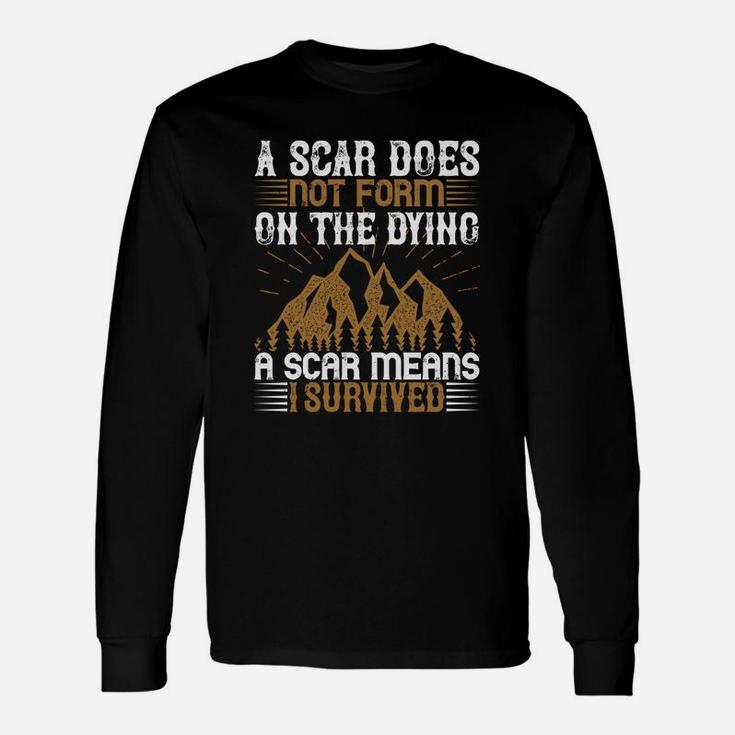 A Scar Does Not Form On The Dying A Scar Means I Survived Long Sleeve T ...