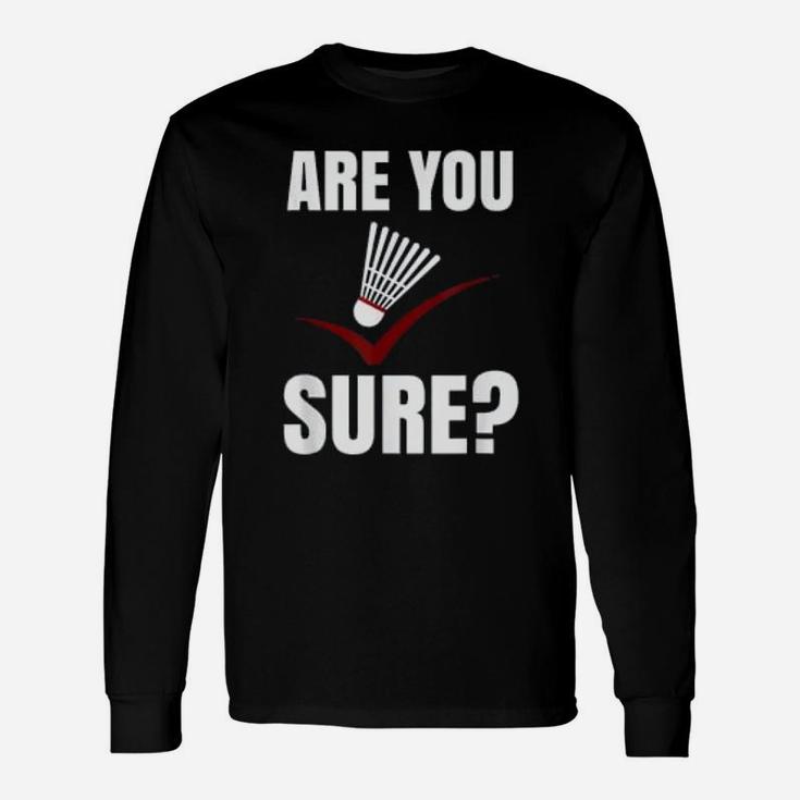 Are You Sure Badminton Quote Shuttlecock Long Sleeve T-Shirt - Seseable