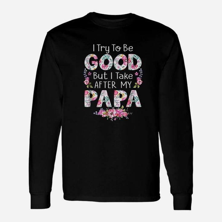 I Try To Be Good But I Take After My Papa Dad Long Sleeve T-Shirt ...