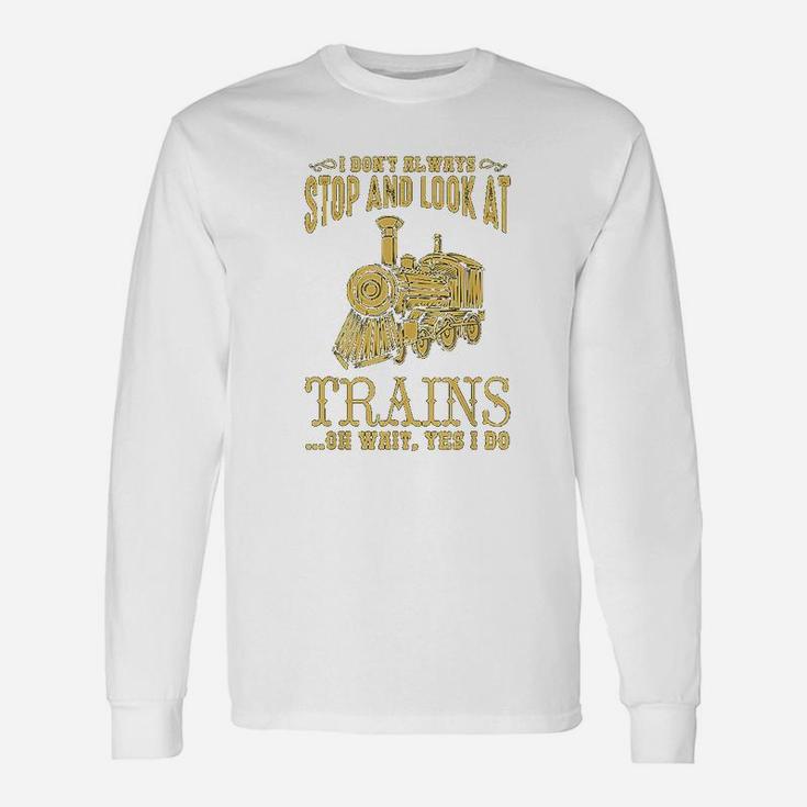 I Dont Always Stop Look At Trains Old Railroad Locomotives Long Sleeve ...