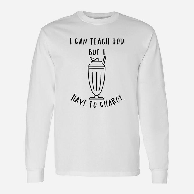 I Can Teach You But I Have To Charge Long Sleeve T-Shirt - Seseable