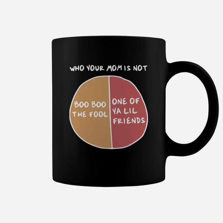 Who Your Mom Is Not Boo Boo The Fool Or One Of Ya Lil Friends Coffee ...