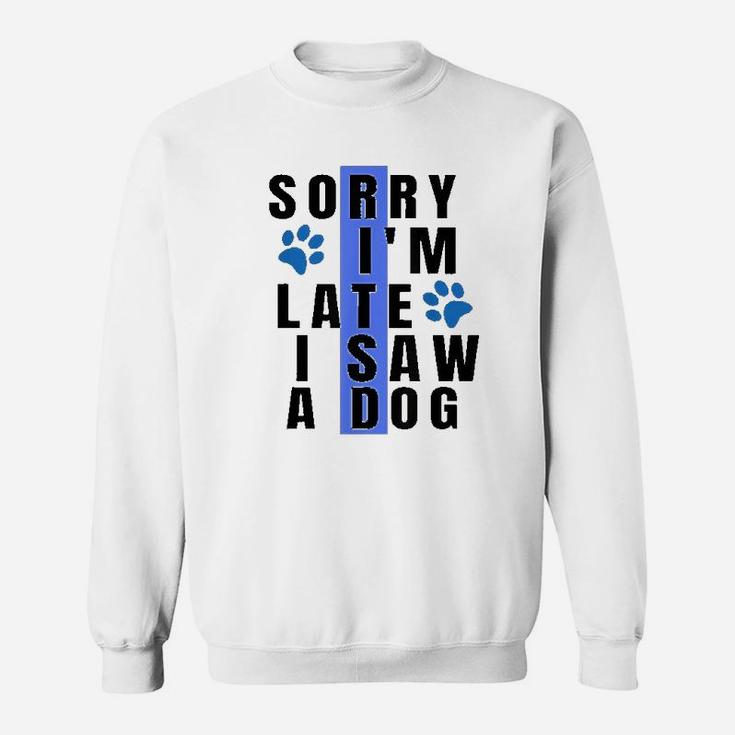 Sorry I Am Late I Saw A Dog Funny Gift For Dog Lovers Paw Sweat Shirt ...