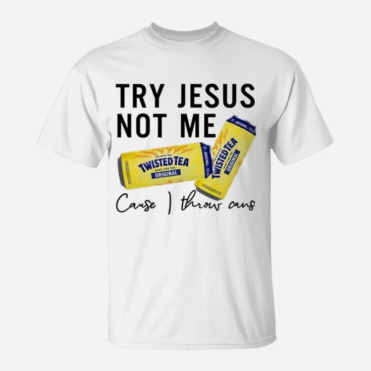 Twisted Tea Try Jesus Not Me Cause I Throw Cans T-Shirt - Seseable